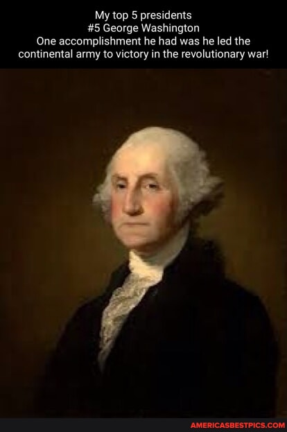 My top 5 presidents #5 George Washington One accomplishment he had was ...