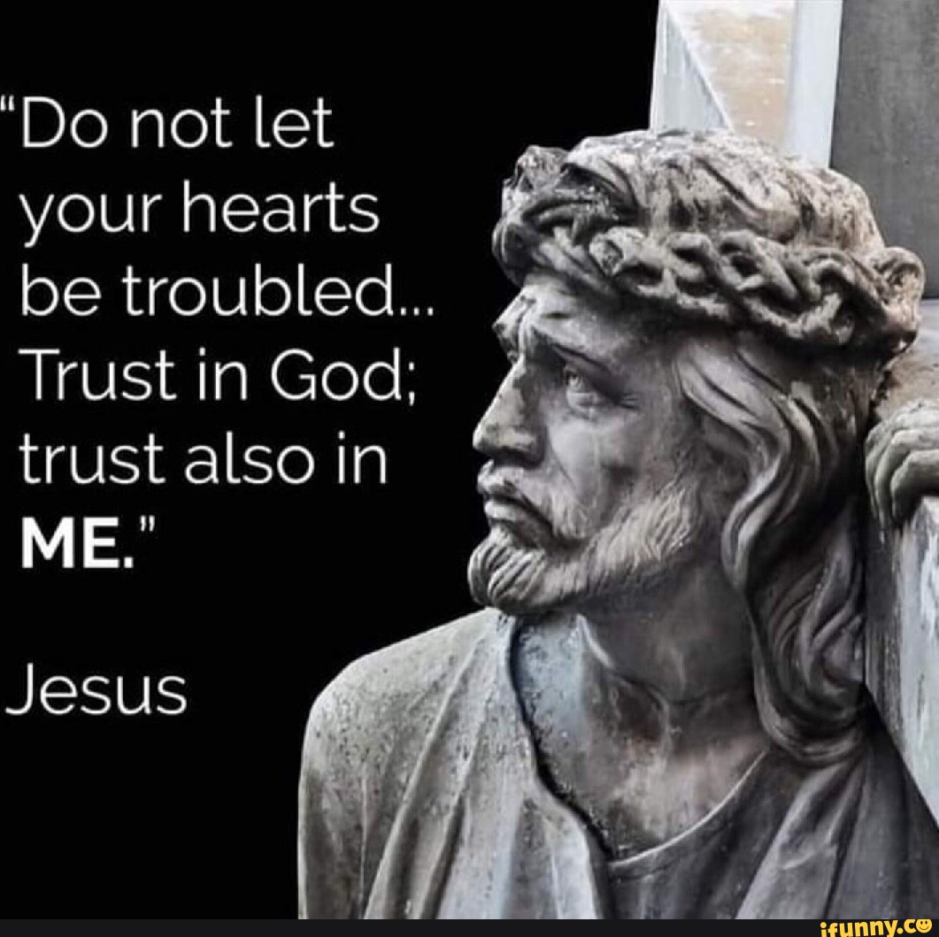 Do not let your hearts be troubled... Trust in God: trust also in ME ...