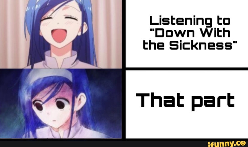 Listening to "Down With the Sickness" LS That part - iFunny