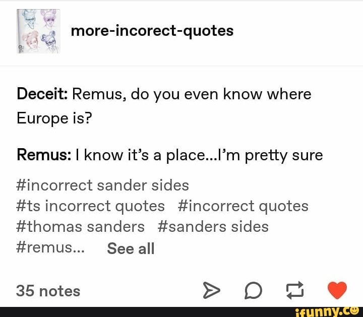 Deceit: Remus, do you even know where Europe is? Remus: I know it’s a ...