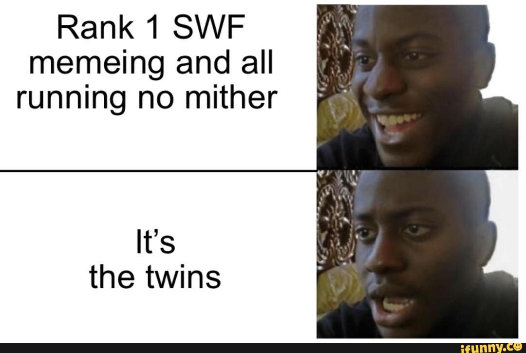 Rank 1 SWF memeing and all running no mither It's the twins - iFunny