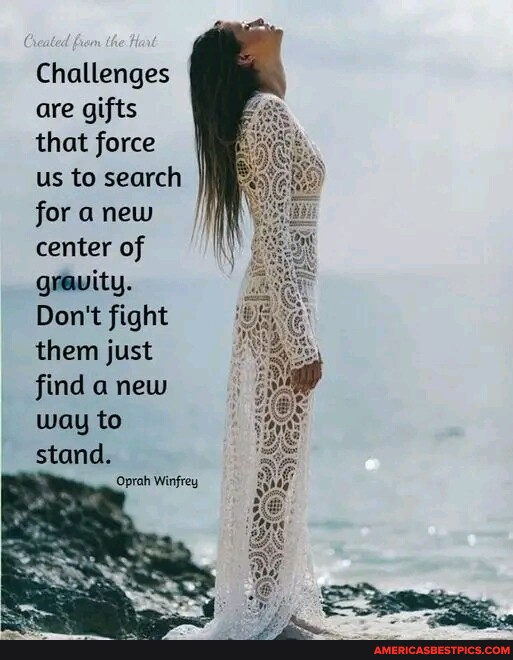 Challenges I are gifts that force us to search for a new center of ...