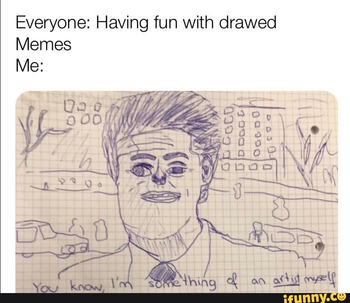 Everyone: Having fun with drawed Memes - iFunny
