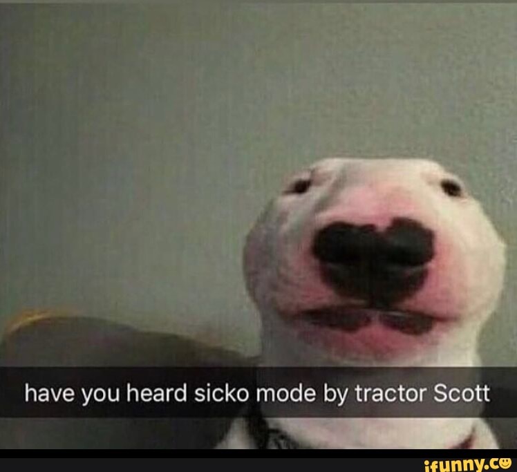 Have you heard sicko mode by tractor Scott - iFunny