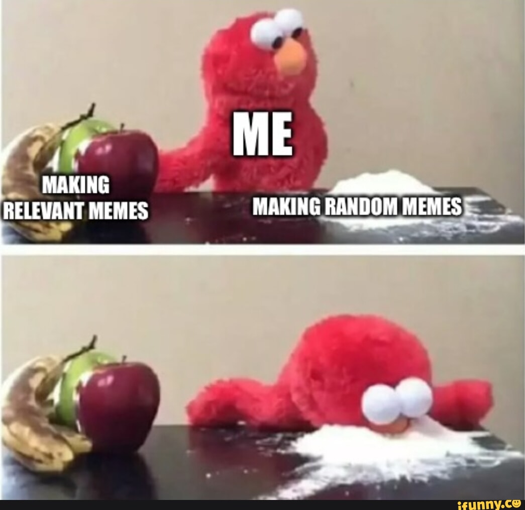 MAKING RELEVANT MEMES MAKING RANDOM MEMES - iFunny