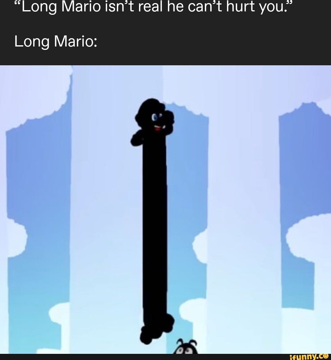 "Long Mario isn't real he can't hurt you. Long Mario: - iFunny