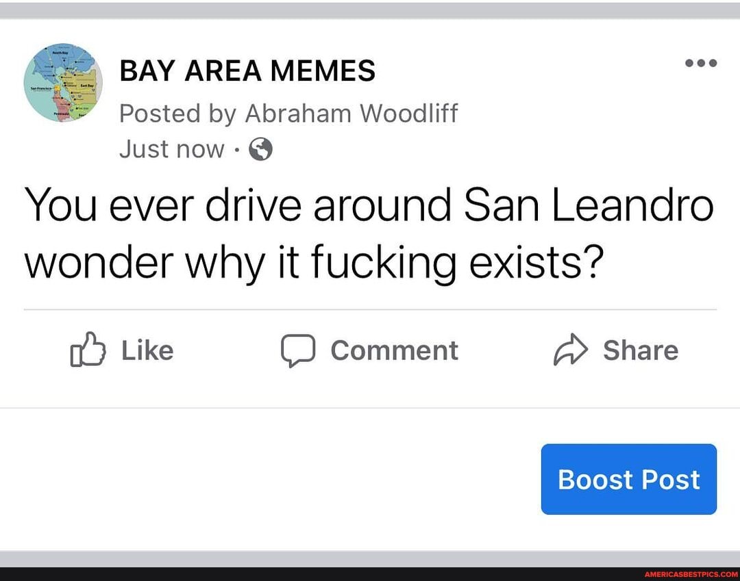 BAY AREA MEMES Posted by Abraham Woodliff Just now You ever drive around San Leandro wonder why ...
