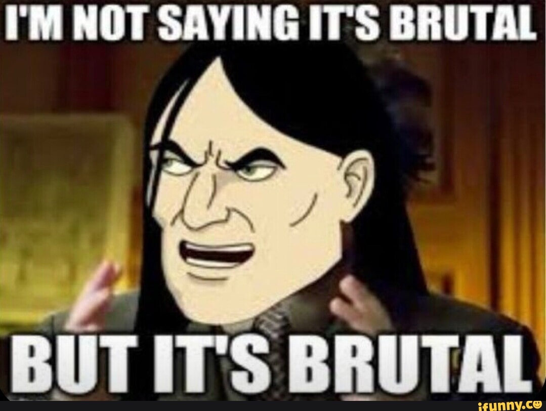 PM NOT SAYING ITS BRUTAL BUT IT BRUTAL - iFunny