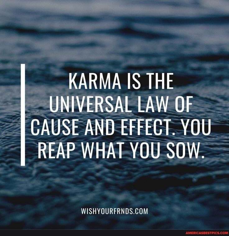 KARMA IS THE UNIVERSAL LAW OF CAUSE AND EFFECT. YOU I REAP WHAT YOU SOW ...