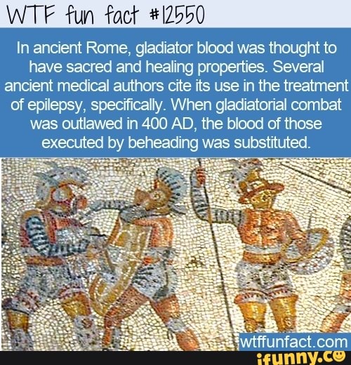 WTF fun fact #12550 In ancient Rome, gladiator blood was thought to ...