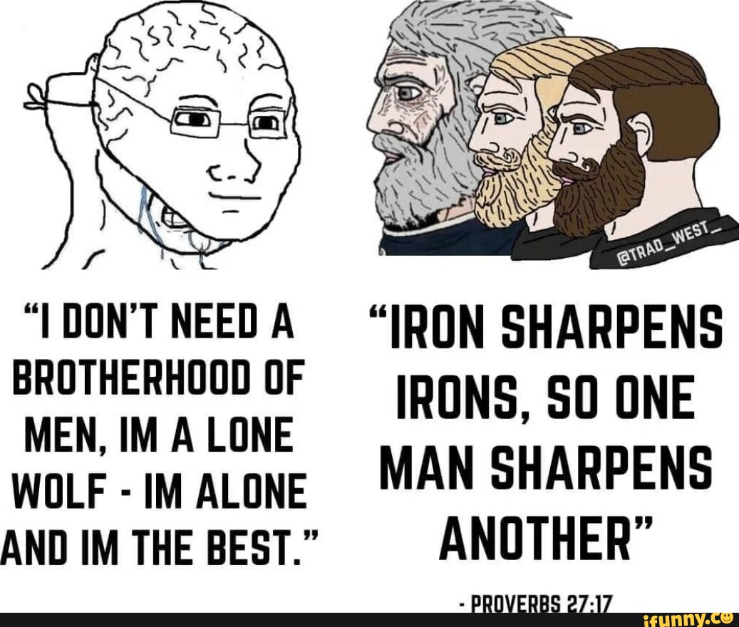 "IDONTNEEDA "IRON SHARPENS BROTHERHOOD OF IRONS, SO ONE MEN, IM A LONE ...