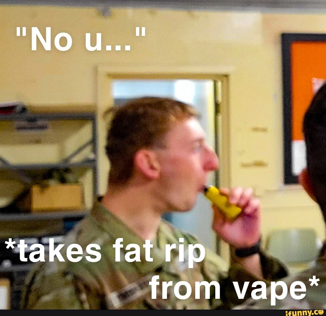 "No u..." *takes fat rip from vape* - iFunny