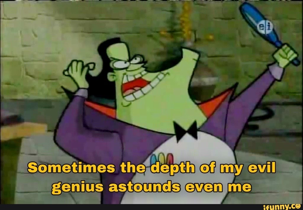Meme template: sometimes the depth of my evil genius astounds even me ...
