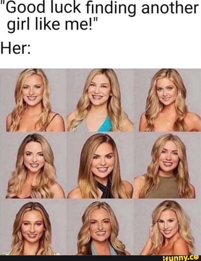 'Good luck finding another girl like me!" Her: - iFunny