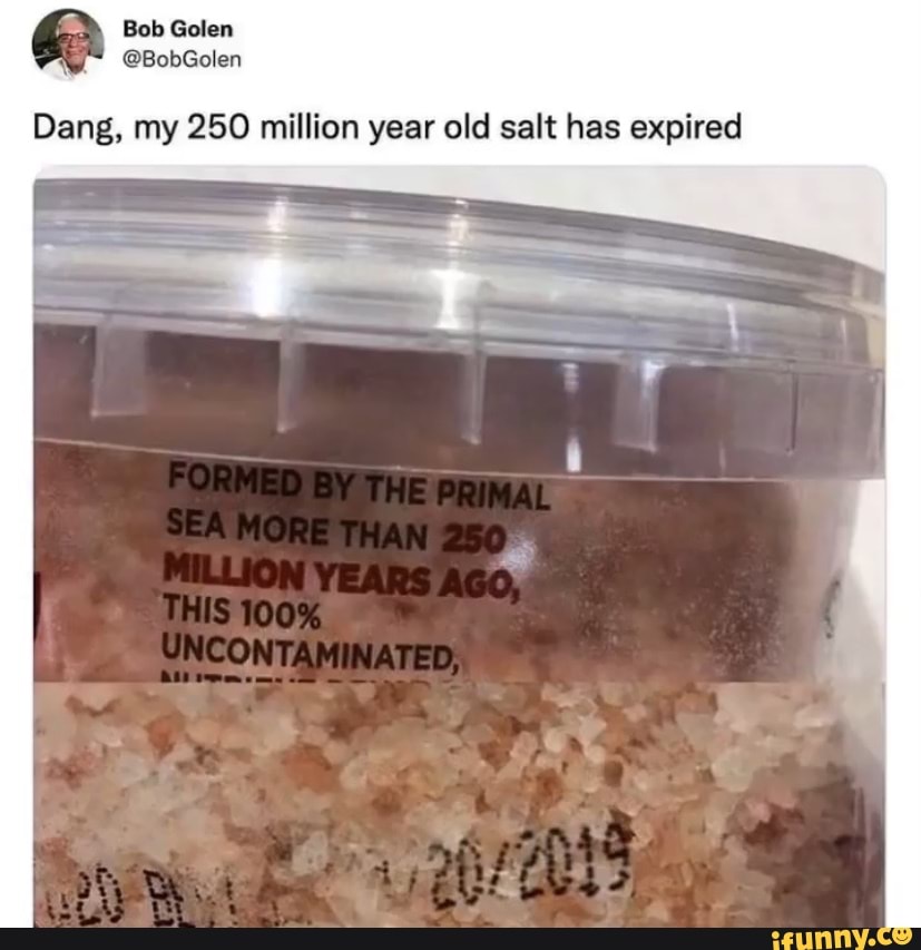 Bob Golen Dang, my 250 million year old salt has expired - iFunny
