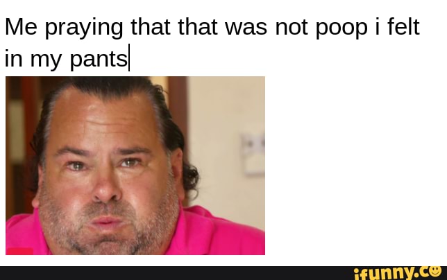 Me praying that that was not poop i felt in my pantsI - iFunny