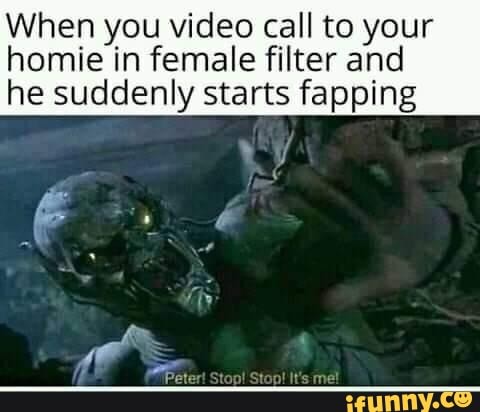 When you video call to your homie in female filter and he suddenly starts fapping - iFunny