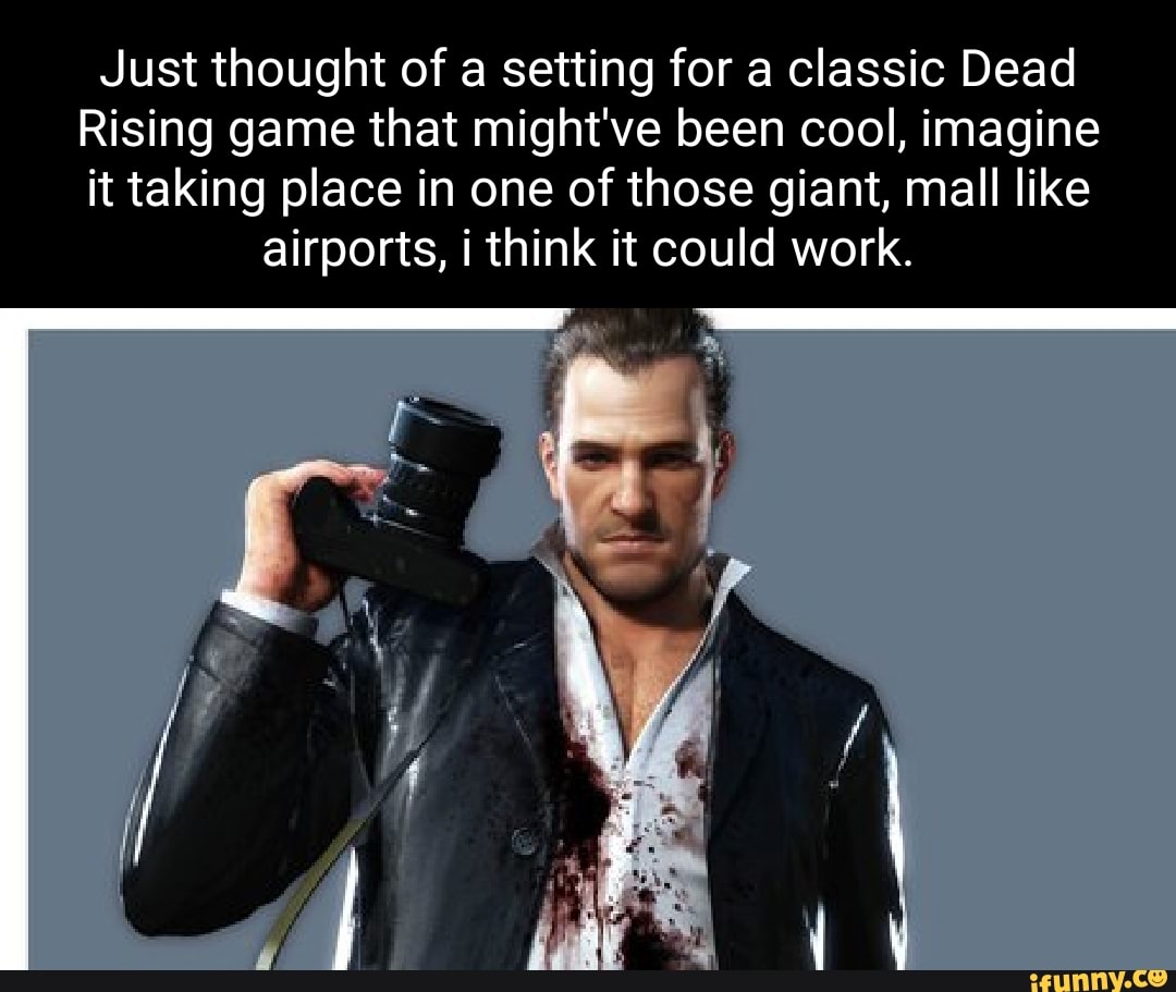 Just thought of a setting for a classic Dead Rising game that might've ...