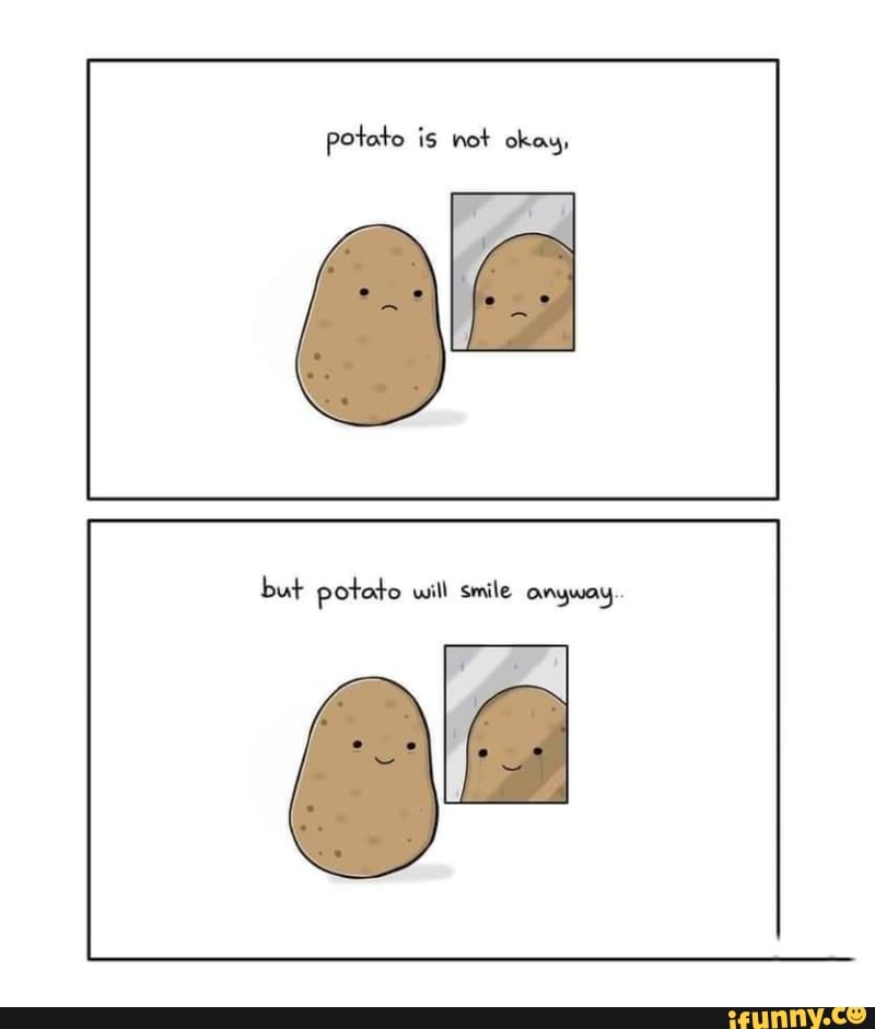 Potato is not okay, but potato will smile anyway. - iFunny