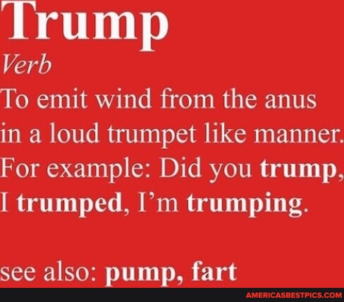 Trump Verb To emit wind from the anus in a loud trumpet like manner ...