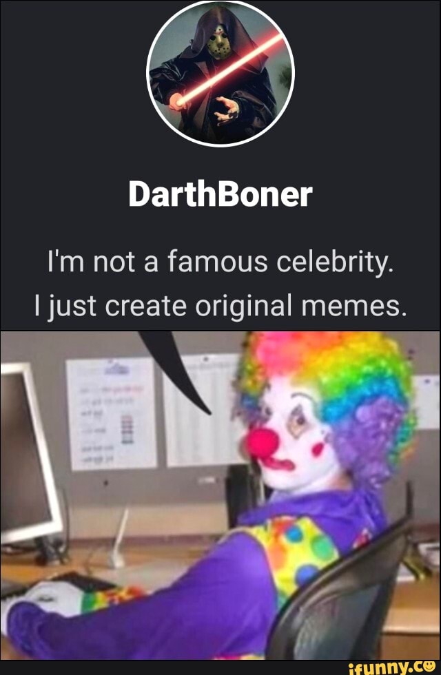 I'm not a famous celebrity. I just create original memes. - iFunny