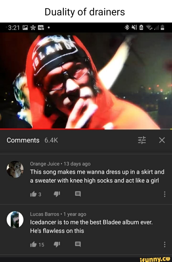Duality of drainers Comments 6.4K x Orange Juice 13 days ago This song ...