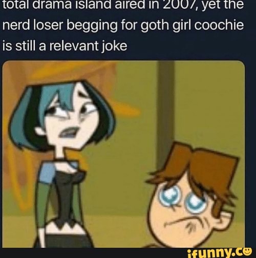 Nerd loser begging for goth girl coochie is still a relevant joke - iFunny