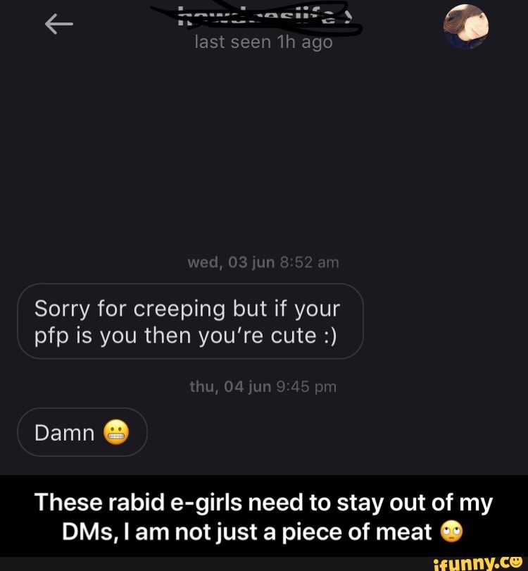 Sorry for creeping but if your pfp is you then you're cute These rabid ...