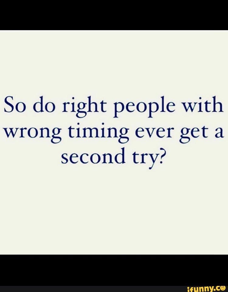 So do right people with wrong timing ever get a second try? - iFunny