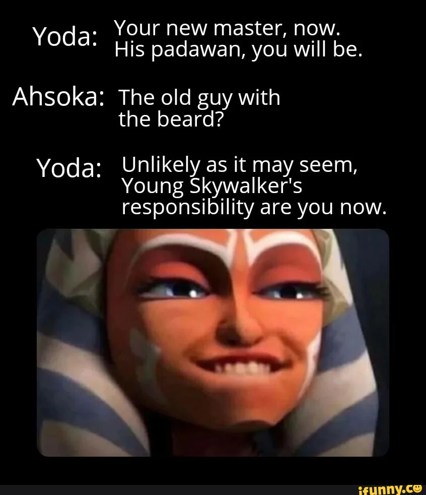 Yoda: Ahsoka: Yoda: Your new master, now. His padawan, you will be. The ...