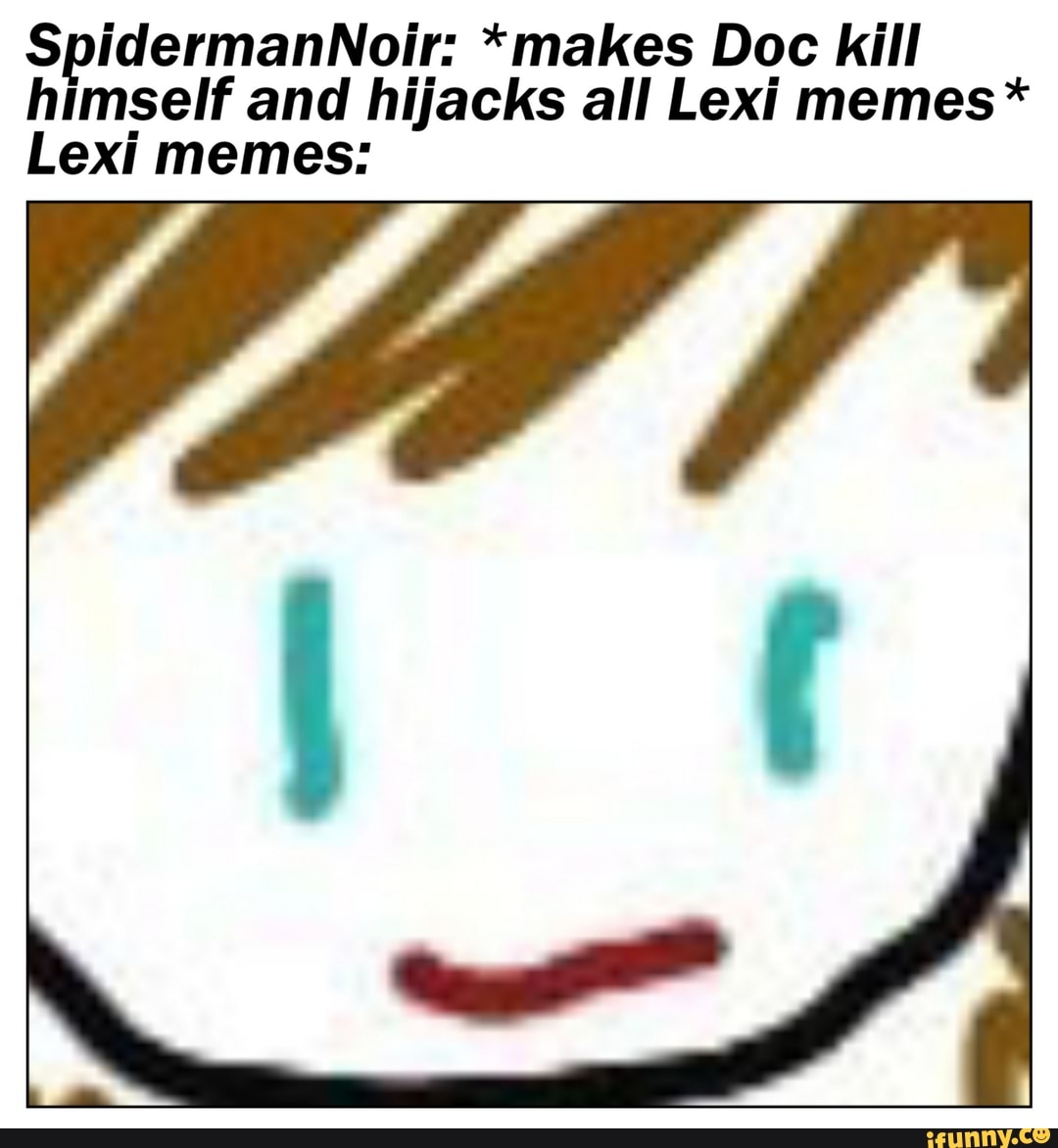 SpidermanNoir: *makes Doc kill himself and hijacks all Lexi memes ...