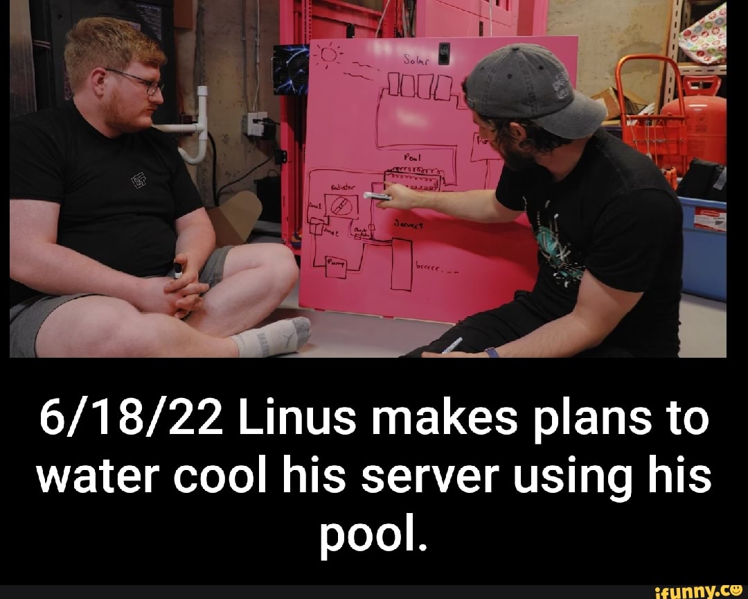 Linus makes plans to water cool his server using his pool. - iFunny