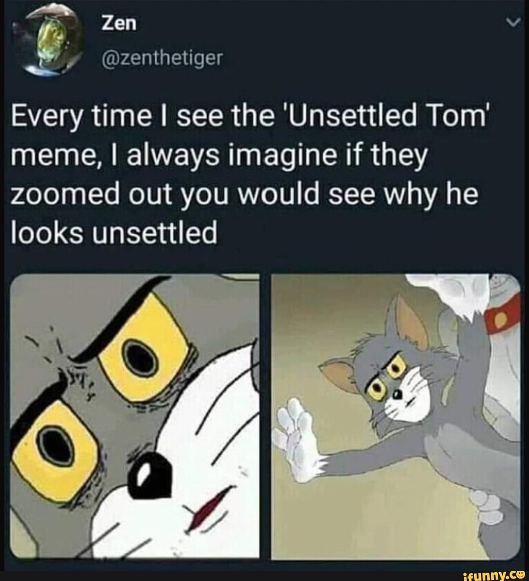 Every time I see the 'Unsettled Tom' meme, I always imagine if they ...