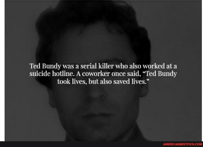 Ted Bundy was a serial killer who also worked at suicide hotline. A ...