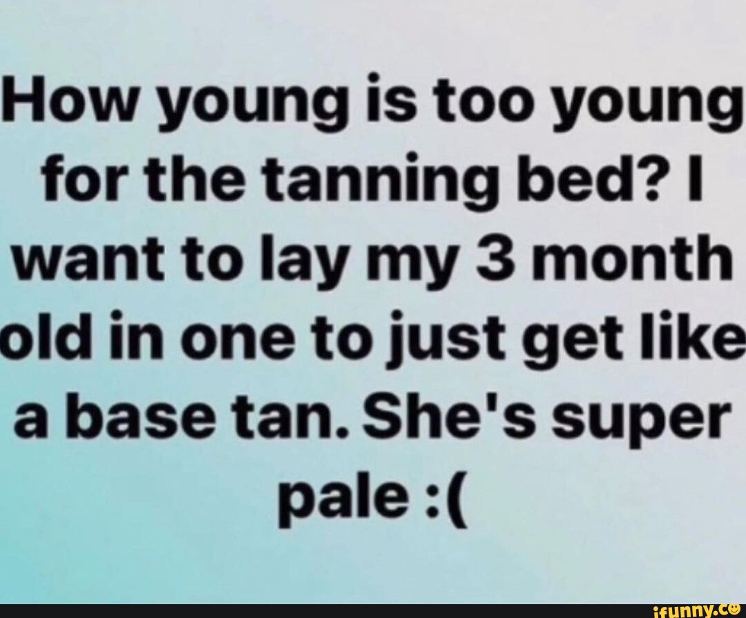 How young is too young for the tanning bed? I want to lay my 3 month ...