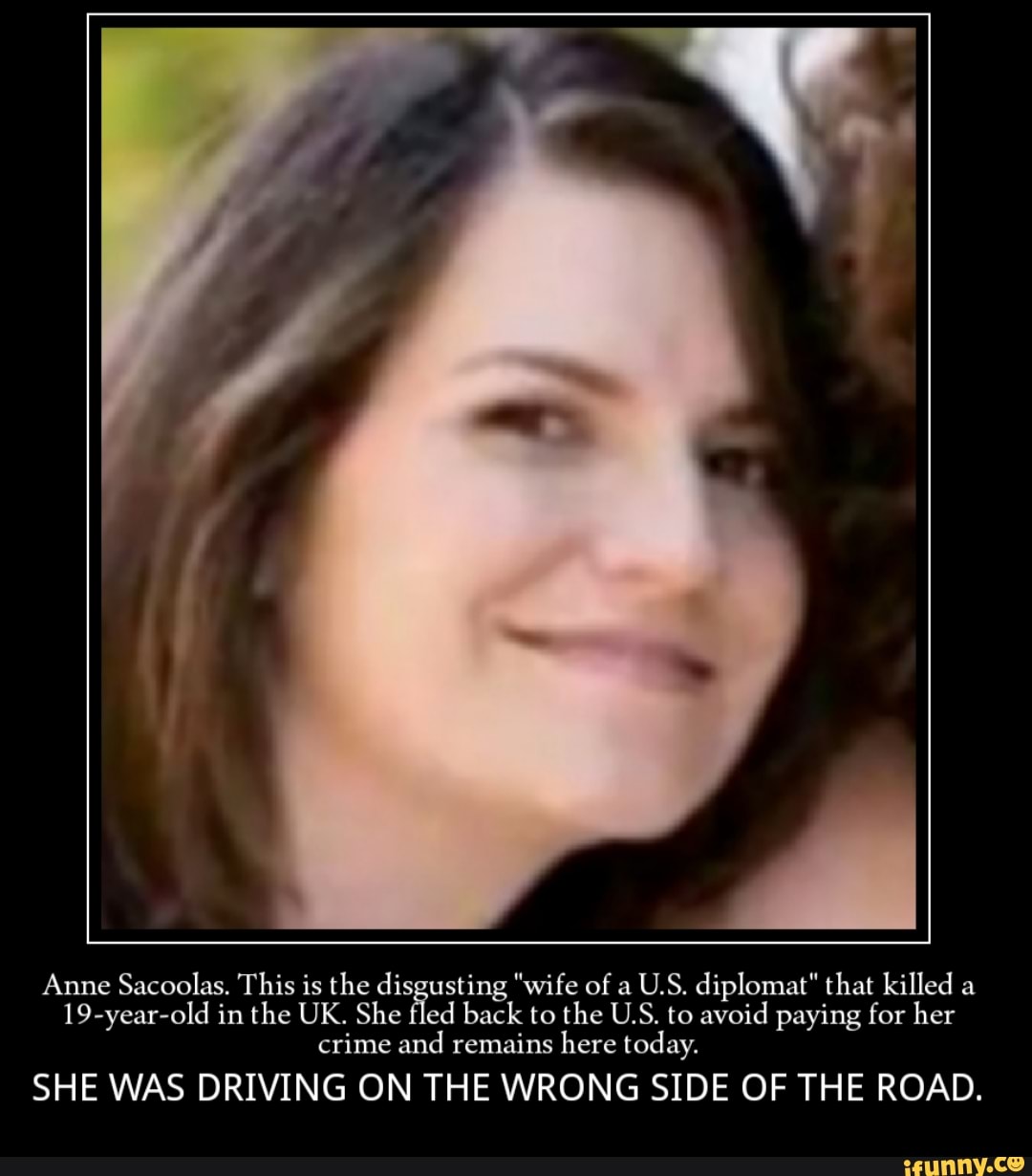 Anne Sacoolas. This is the disgusting "wife of a U.S. diplomat" that ...