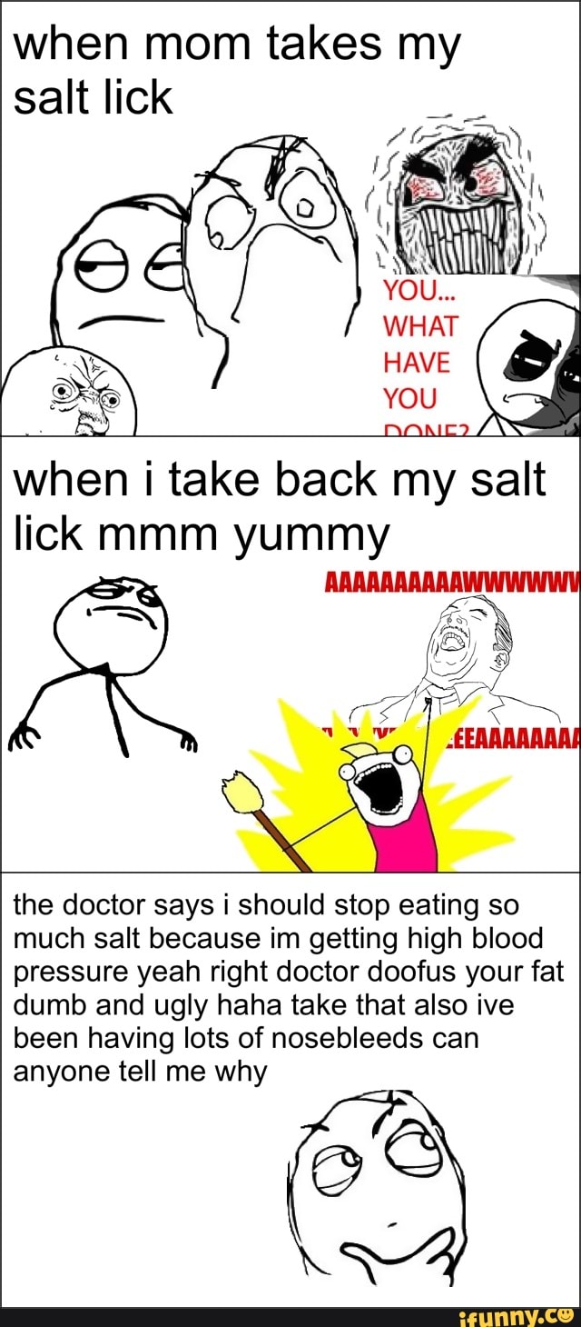 When mom takes my salt lick the doctor says i should stop eating so ...