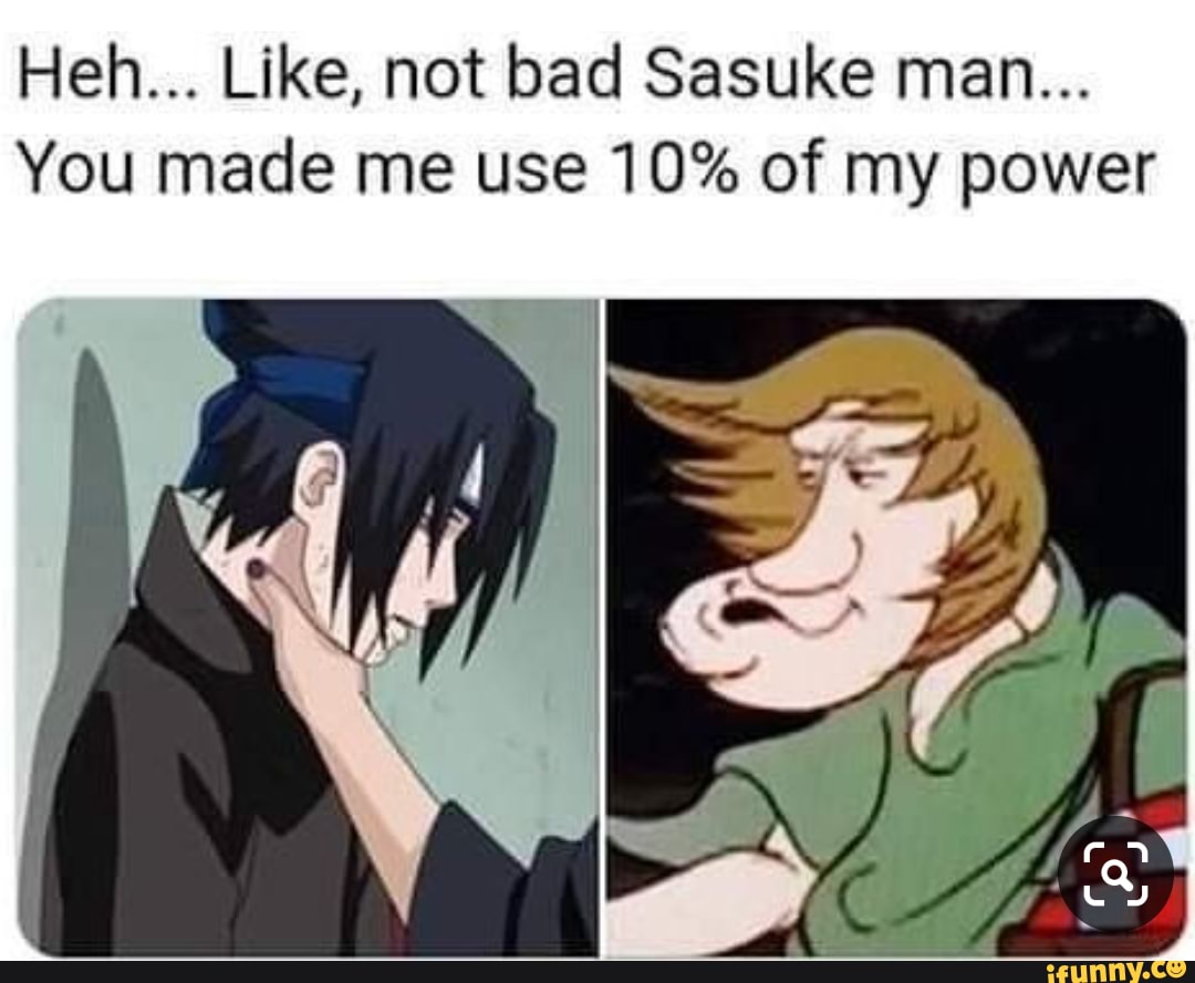 Heh... Like, not bad Sasuke man... You made me use 10% of my power - iFunny