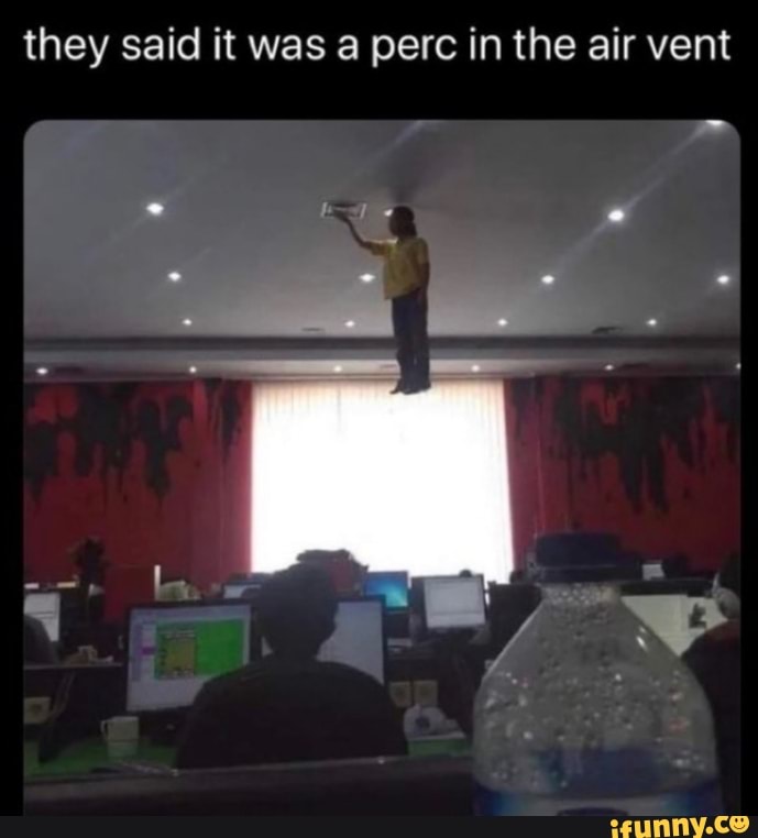 They said it was a perc in the air vent - iFunny