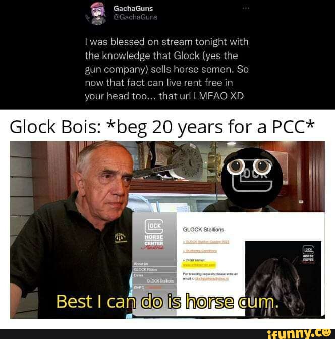 I was blessed on stream tonight with the knowledge that Glock (yes the ...