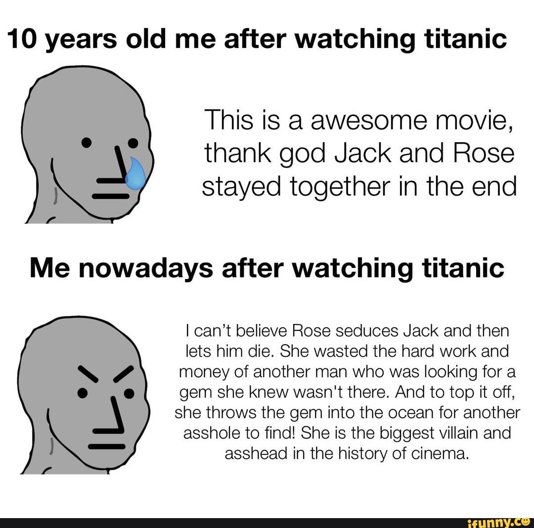 10 years old me after watching titanic This is a awesome movie, thank ...