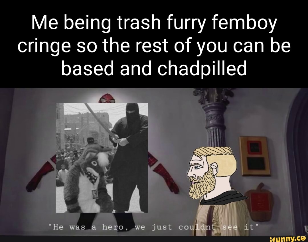 Me being trash furry femboy cringe so the rest of you can be based and ...