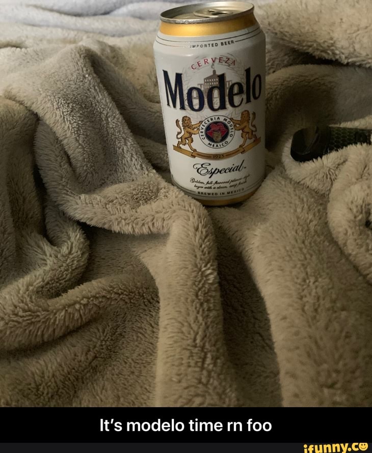 DA It's modelo time rn foo - It’s modelo time rn foo - iFunny