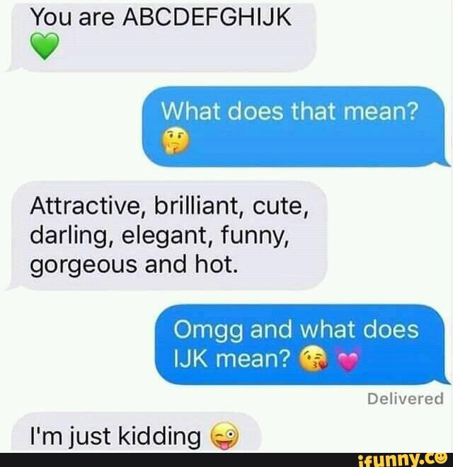 You are ABCDEFGHIJK What does that mean? Attractive, brilliant, cute ...