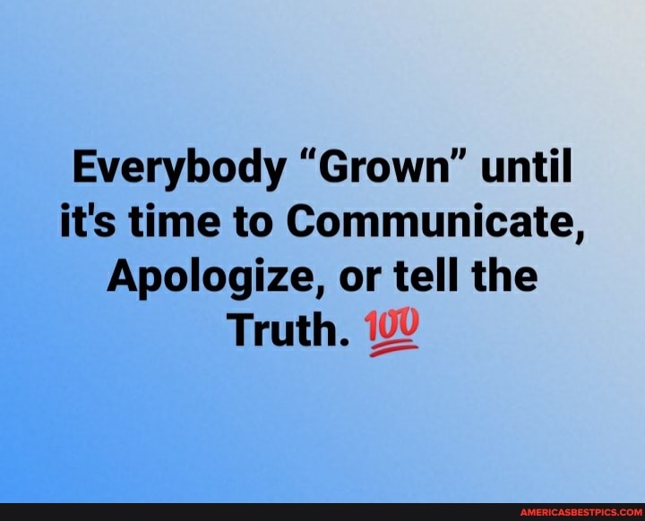 Everybody "Grown" until it's time to Communicate, Apologize, or tell ...