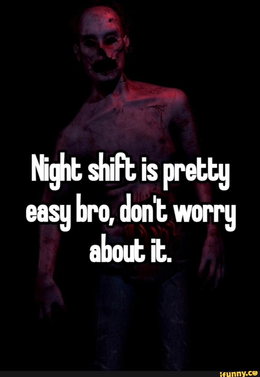 Night shiFt is pretty easy bro, dont worry about it. - iFunny