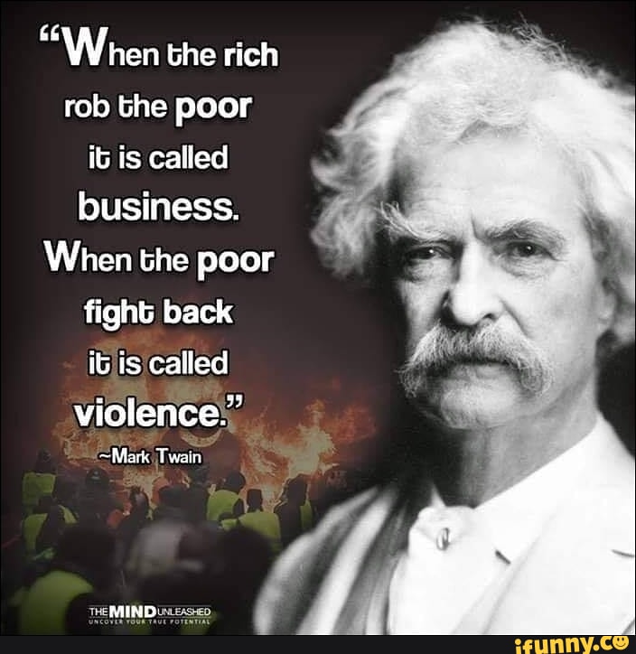 "When the rich rob the poor it is called business. When the poor fight ...