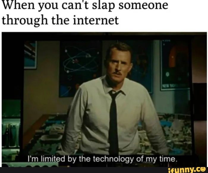 When you cant slap someone through the internet I'm limited by the ...