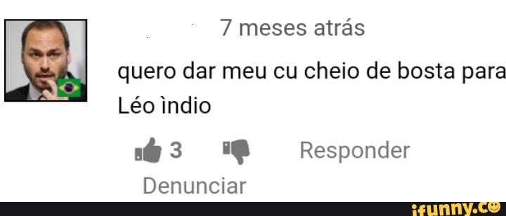 7 Meses Atrás Quero Dar Meu Cu Cheio De Bosta Para Léo Indio Responder