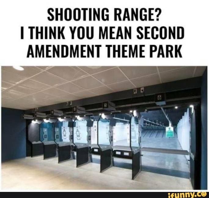 SHOOTING RANGE? I THINK YOU MEAN SECOND AMENDMENT THEME PARK - iFunny